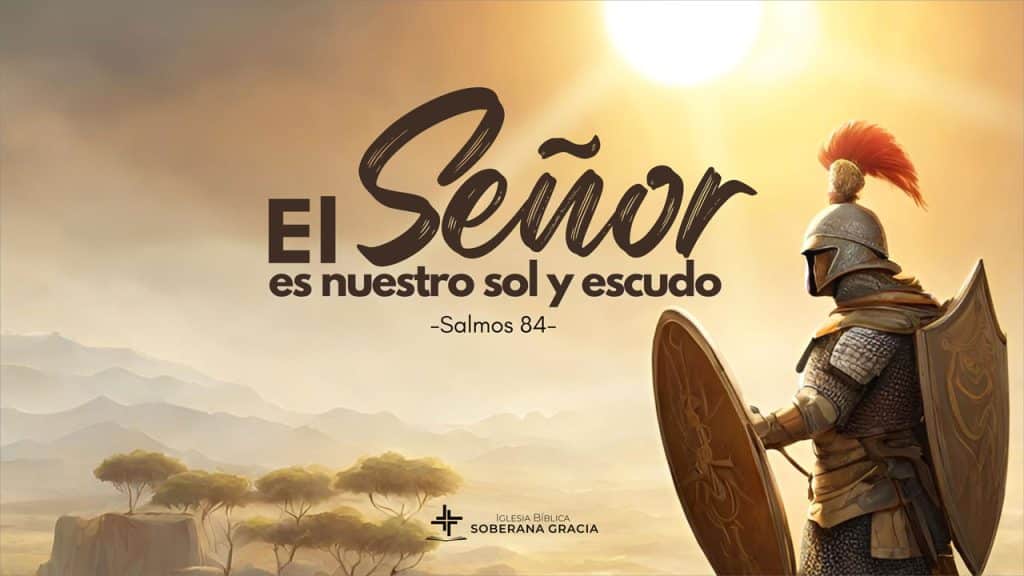 El Señor es nuestro sol y nuestro escudo - Iglesia Bíblica Soberana Gracia