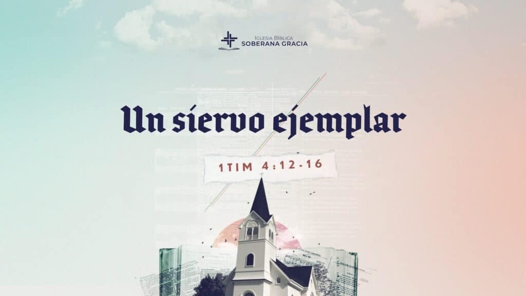 Un siervo ejemplar (1 Timoteo 4:12) - Iglesia Bíblica Soberana Gracia